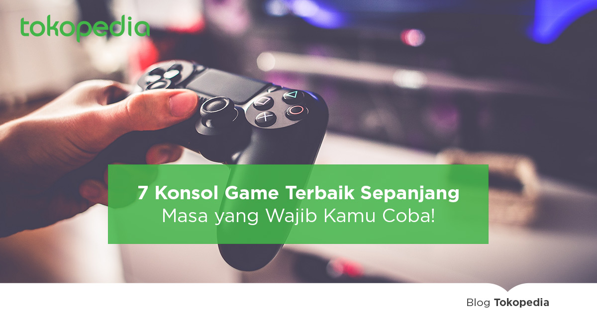 7 Konsol Game Terbaik Sepanjang Masa yang Wajib Kamu Coba! - Tokopedia Blog