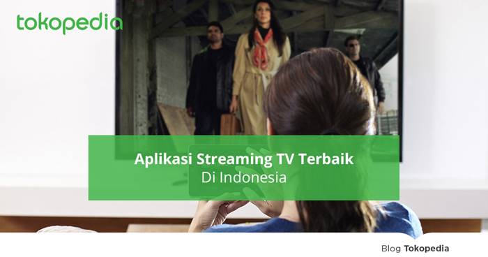 Aplikasi Streaming TV Terbaik di Indonesia - Tokopedia Blog