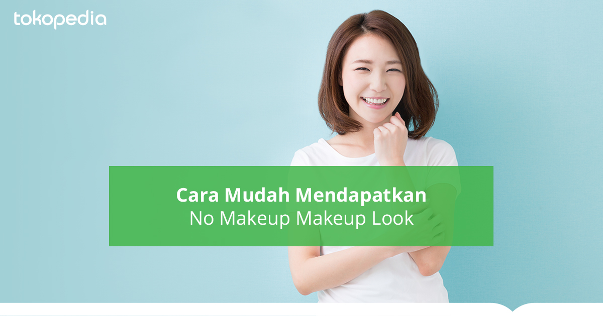 Tips dan Trik No Makeup Makeup Look Terbaik - Tokopedia Blog